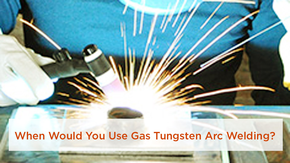 When I Choose Gas Tungsten Arc Welding (TIG)