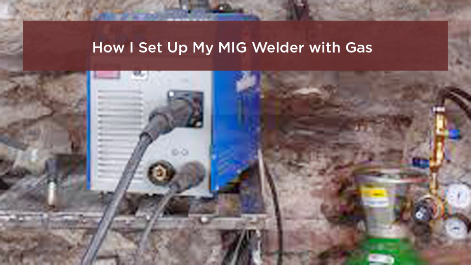 How I Set Up My MIG Welder With Gas