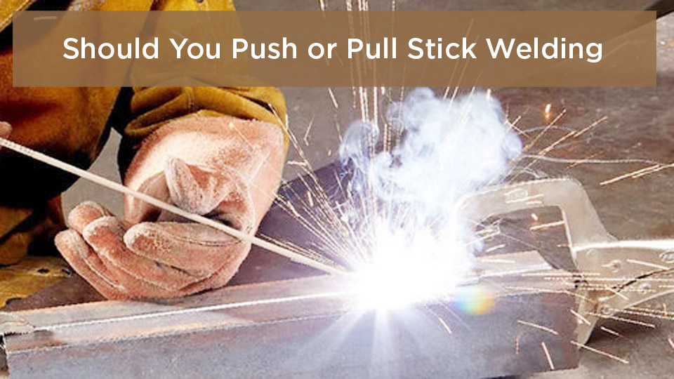 Should You Push Or Pull When Stick Welding? Here’s My Take